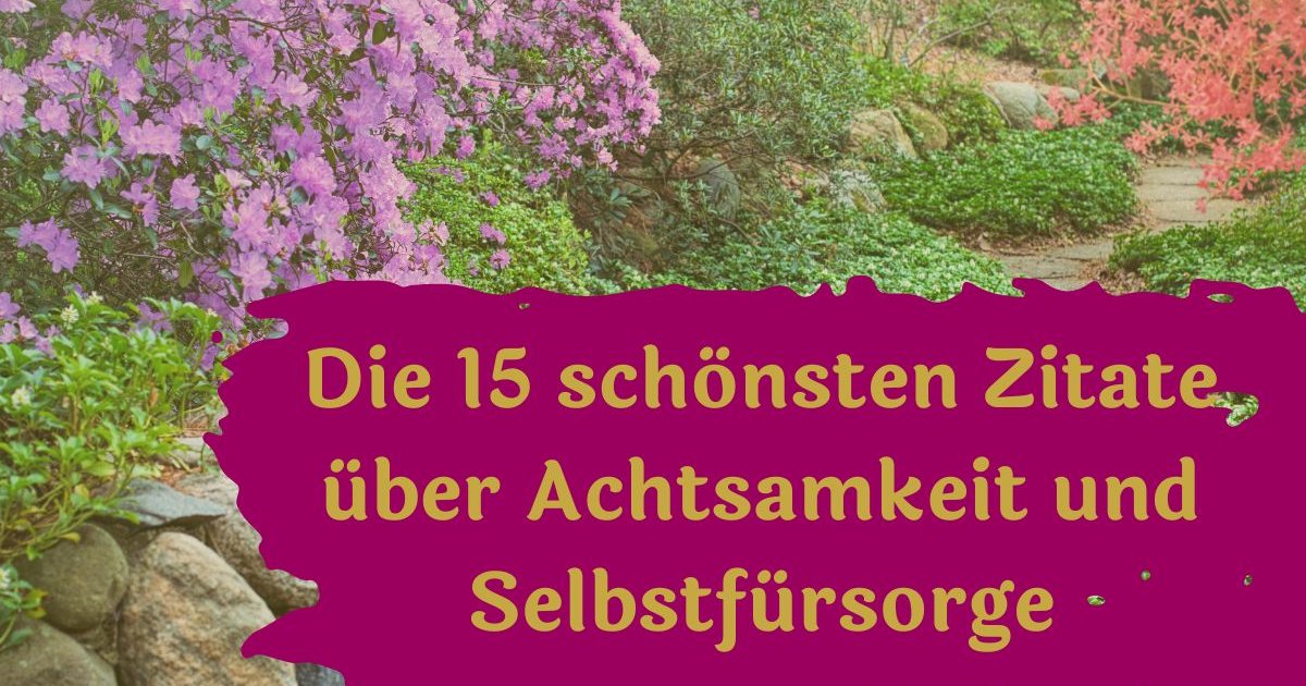 Die 15 schönsten Zitate über Achtsamkeit und Selbstfürsorge